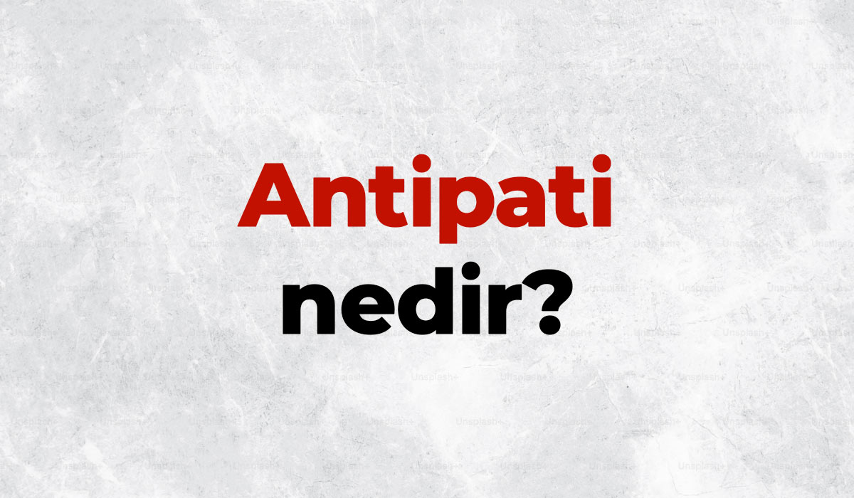 Antipati nedir, TDK sözlük anlamı ne demek? Antipati nasıl oluşur?